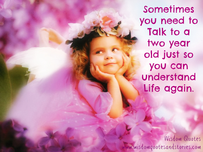 Talk to a two year old to understand life again Wisdom Quotes & Stories Talk to a two year old to understand life again Wisdom Quotes & Stories